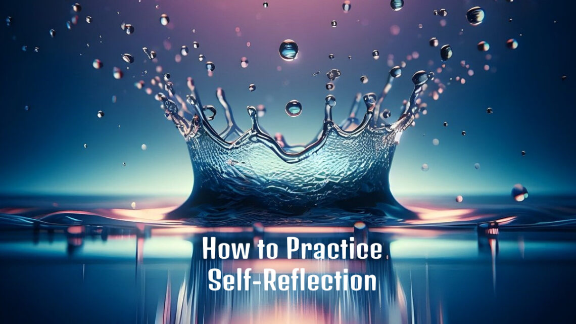 How to Practice Self-Reflection: Tips and Exercises for a Better You